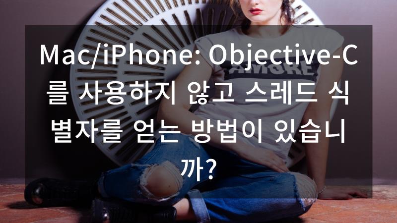 Mac/iPhone: Objective-C를 사용하지 않고 스레드 식별자를 얻는 방법이 있습니까?
