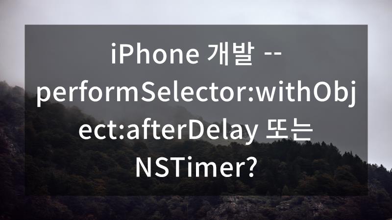 iPhone 개발 -- performSelector:withObject:afterDelay 또는 NSTimer?